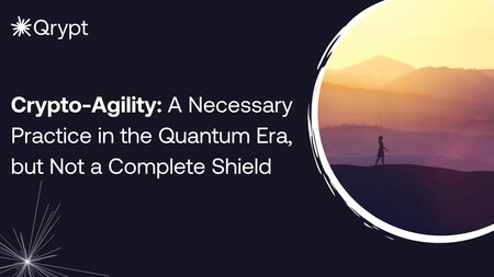 Crypto-Agility: A Necessary Practice in the Quantum Era, but Not a Complete Shield - Qrypt